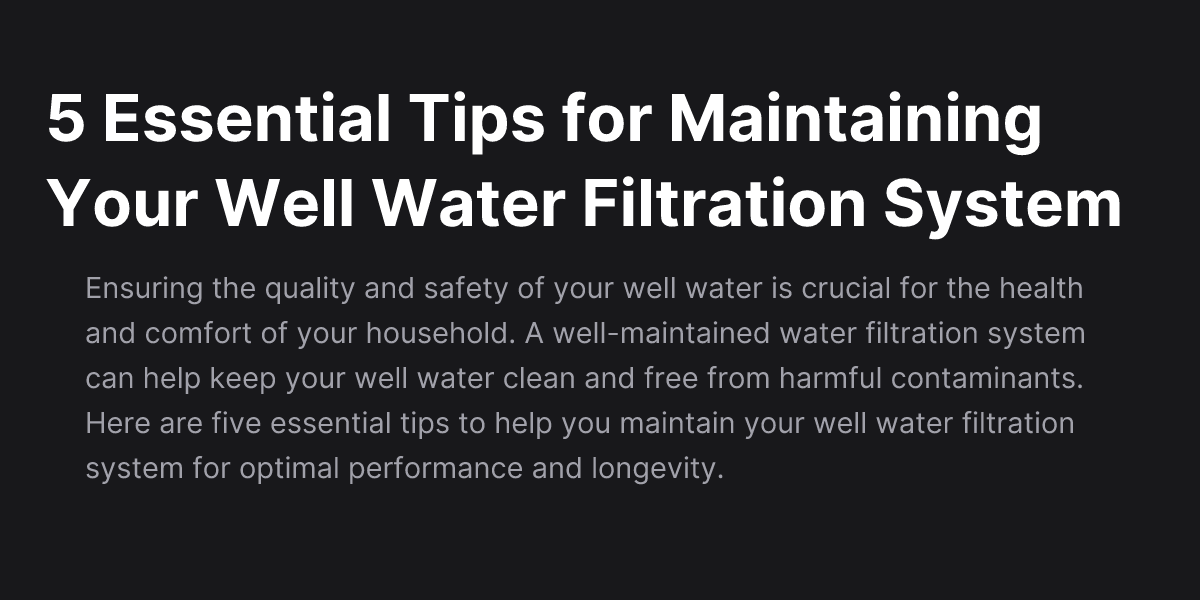 5 Essential Tips for Maintaining Your Well Water Filtration System ...