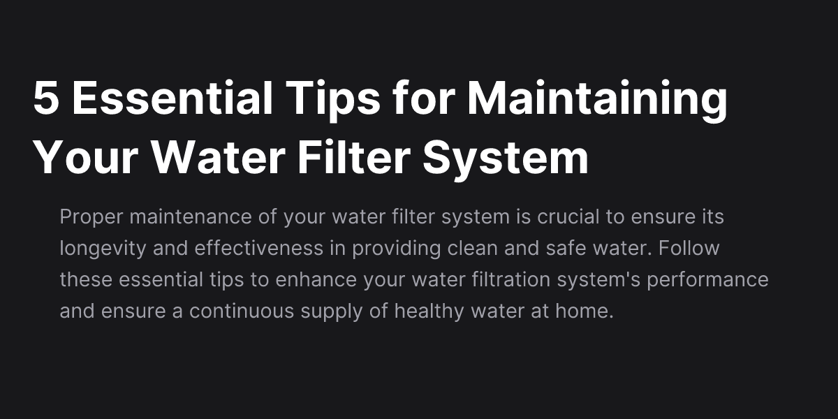 5 Essential Tips for Maintaining Your Water Filter System | Well Water ...